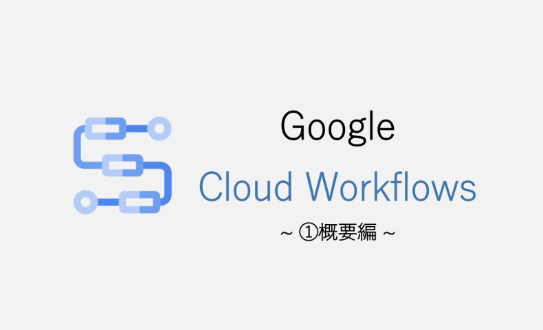 【GCP】Cloud Workflowsでデータパイプラインの構築を試してみた①概要編 - エクスチュア株式会社ブログ
